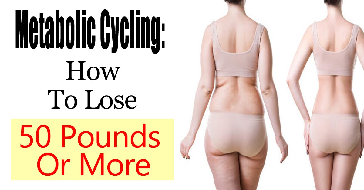 How To Use Metabolic Cycling To Lose 50 Pounds Or More